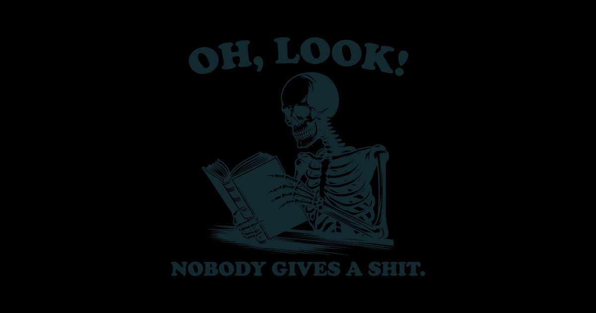 Oh Look Nobody Gives A Shit Funny Skeleton Saying - Funny Skeleton Gift ...