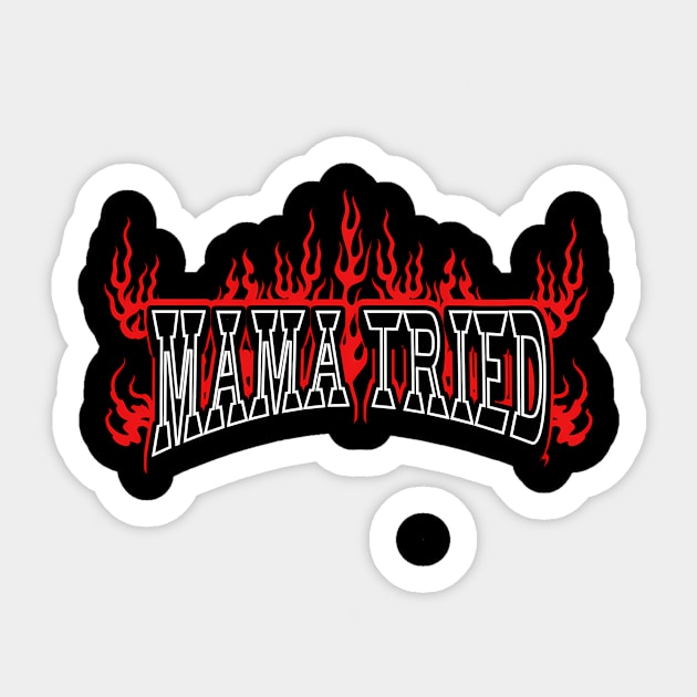 fire mama tried - Mama Tried - Sticker | TeePublic