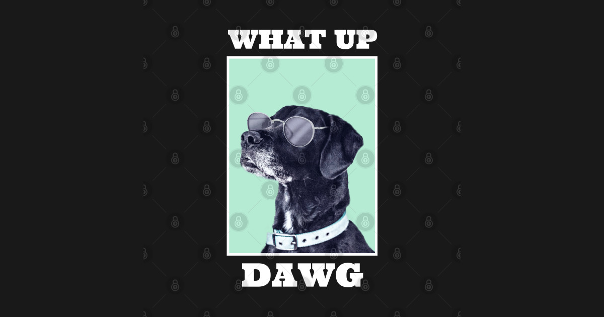 What Up Dawg - What Up Dawg - T-Shirt | TeePublic