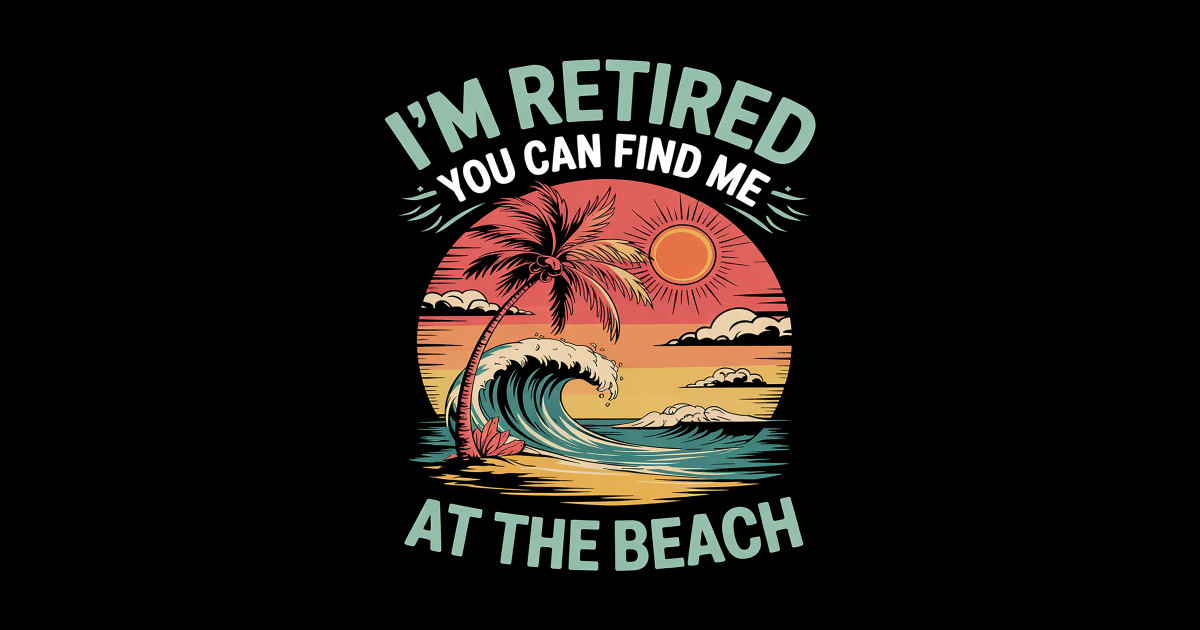 I'm Retired You Can Find Me At The Beach Retirement - Im Retired You ...