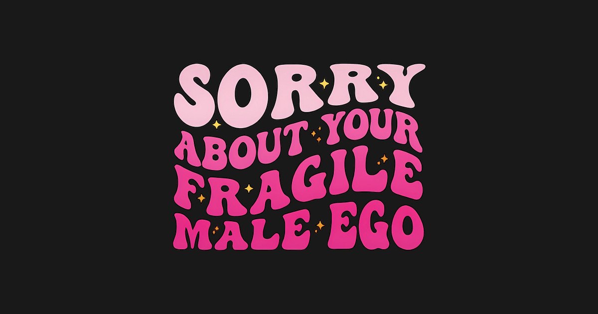 Sorry About Your Fragile Male Ego Funny Meme Women - Funny Meme Vintage ...