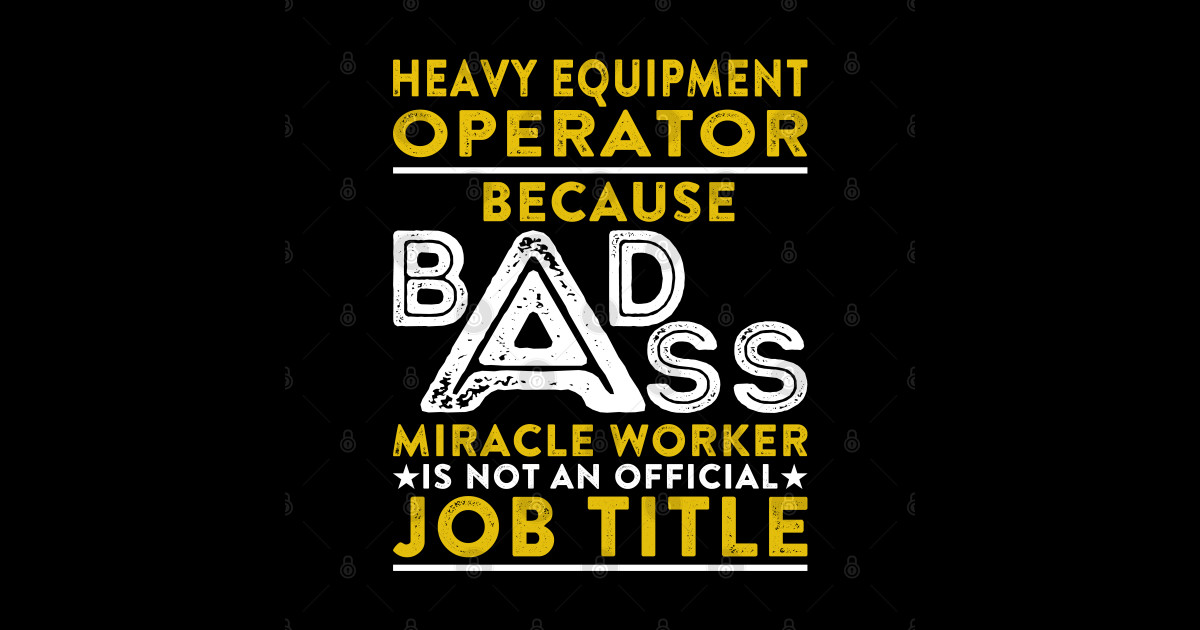 Heavy Equipment Operator Because Badass Miracle Worker Is Not An ...