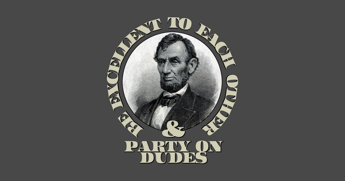 Be excellent to each other...and, party on dudes! - Bill And Teds ...