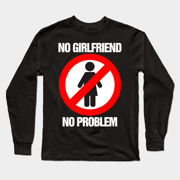 No Girlfriend No Problem - No Girlfriend No Problem - Long Sleeve T ...