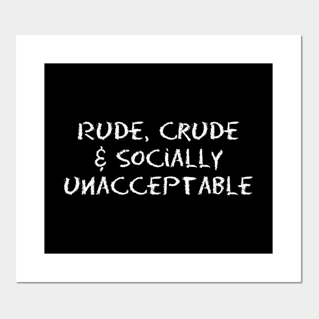 Rude, Crude & Socially Unacceptable - Funny - Posters and Art Prints ...