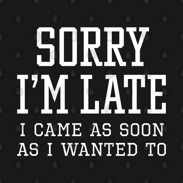 Sorry I’m Late - Sorry Im Late - T-Shirt | TeePublic