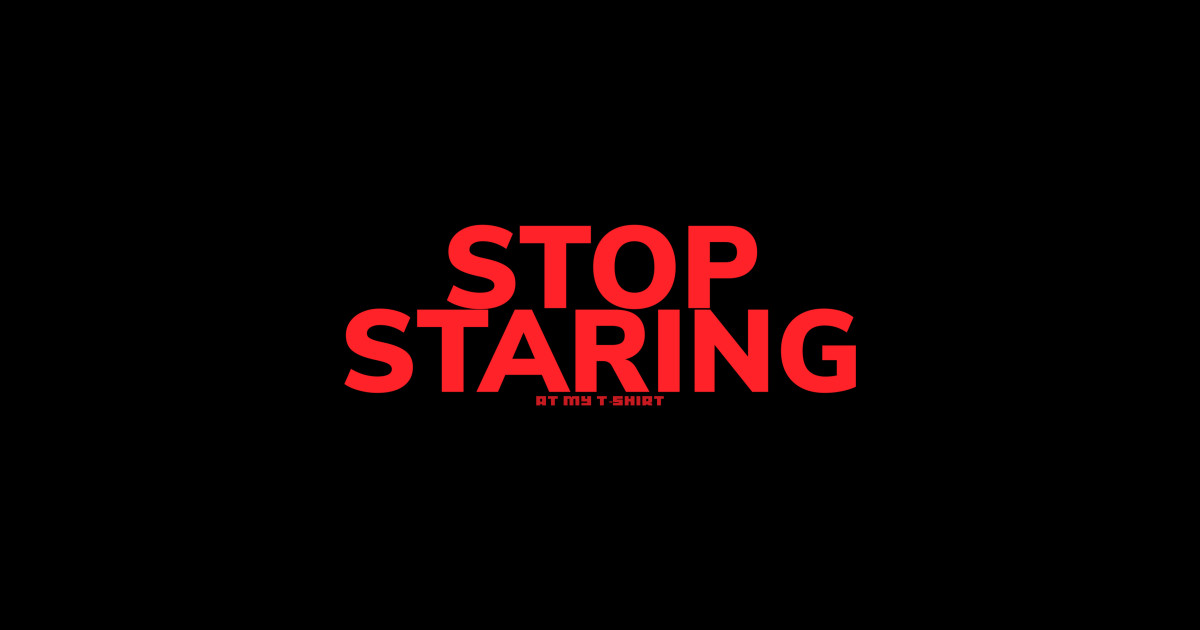 Stop staring - Stop Staring - Posters and Art Prints | TeePublic