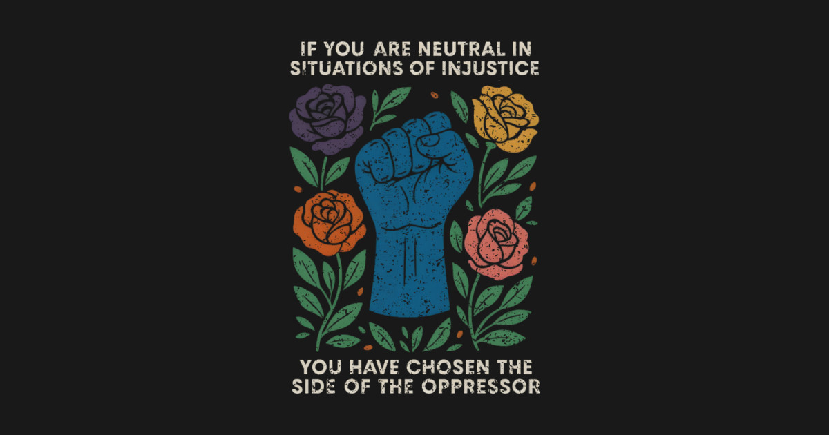If You Are Neutral In Situations Of Injustice You Have Chosen The Side ...