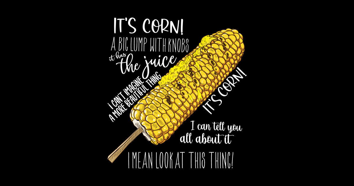 It’s Corn A Big Lump With Knobs It Has The Juice Its Corn - Corn ...
