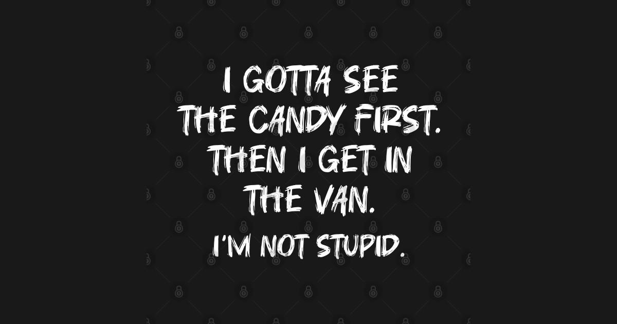 i gotta see the candy first. then i get in the van. i'm not stupid - I ...