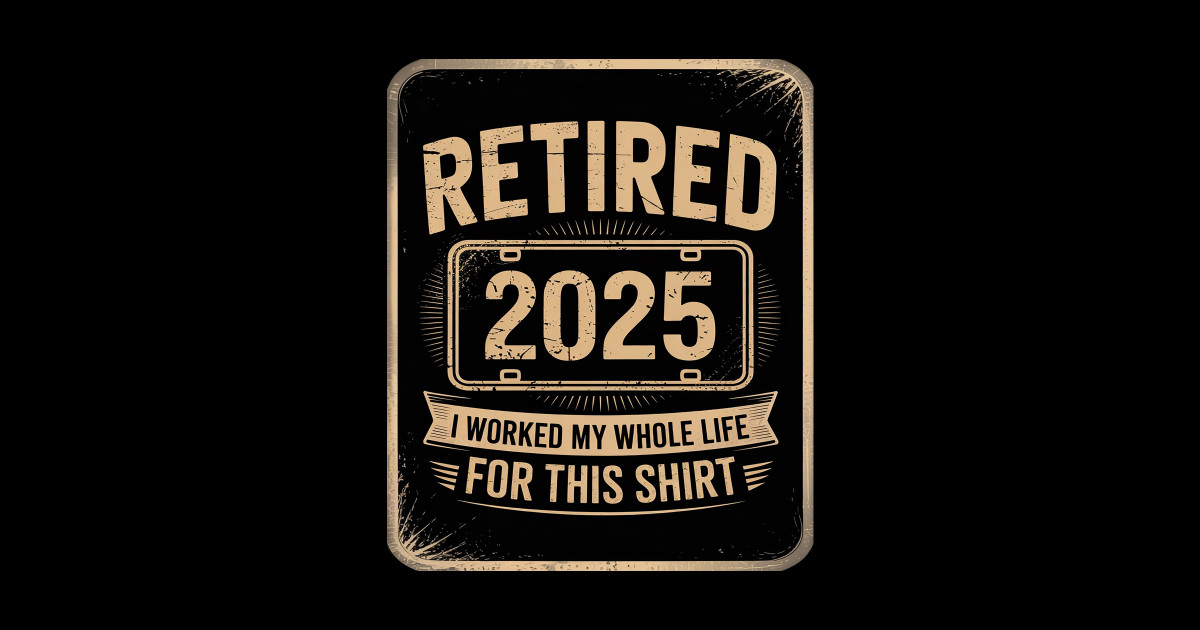 Retired 2025 worked whole life for this retirement - Retired 2025 ...
