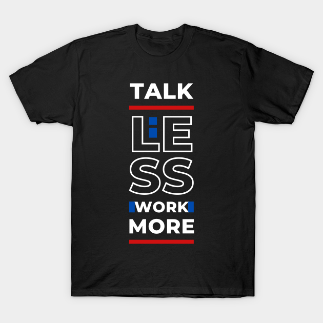 TALK LESS WORK MORE - Talk Less Do More - T-Shirt | TeePublic