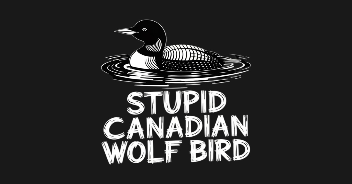 Stupid Canadian Wolf Bird - Stupid Canadian Wolf Bird - T-Shirt | TeePublic