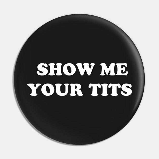Show Me Your Tits Tits Pin Teepublic