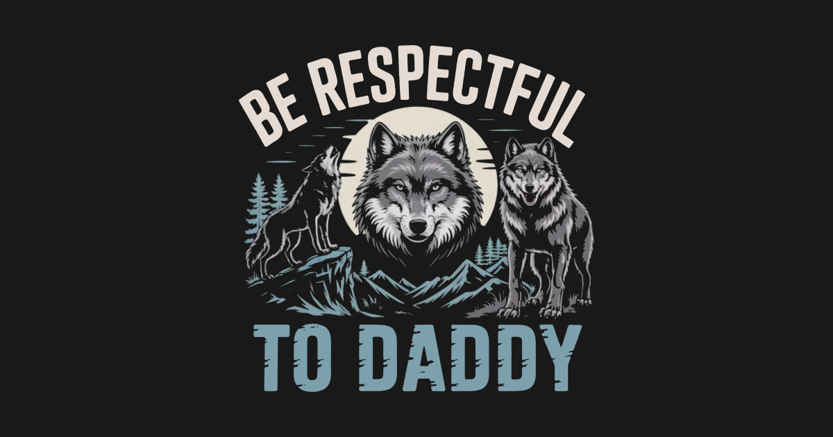 Be Respectful To Daddy Funny Wolf Father's Day - Be Respectful To Daddy ...