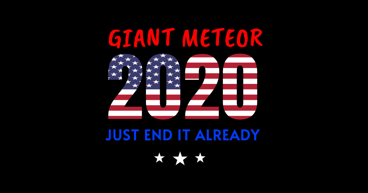 Giant Meteor 2020,Just End It Already, 2020 Election for The American ...