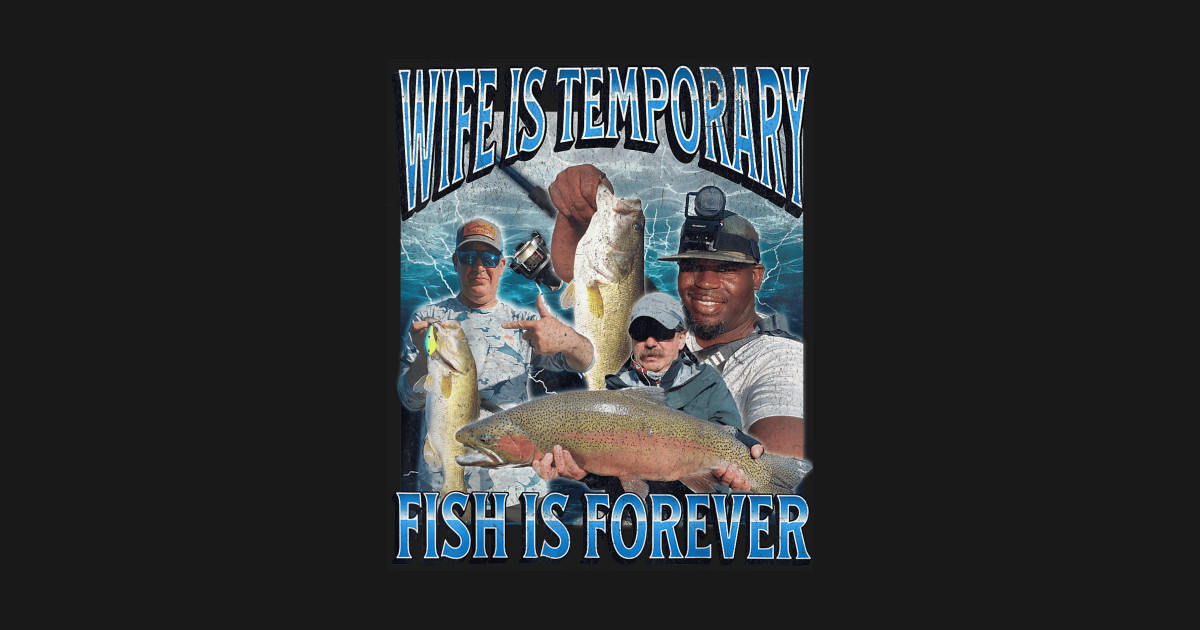 Wife Is Temporary Fish Is Forever Funny Fishing Meme Bootleg - Wife Is ...