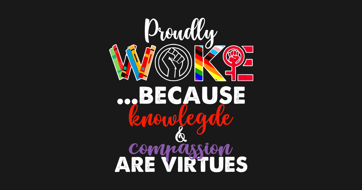 Proudly Woke Because Knowledge And Compassion Are Virtues, Human Rights ...
