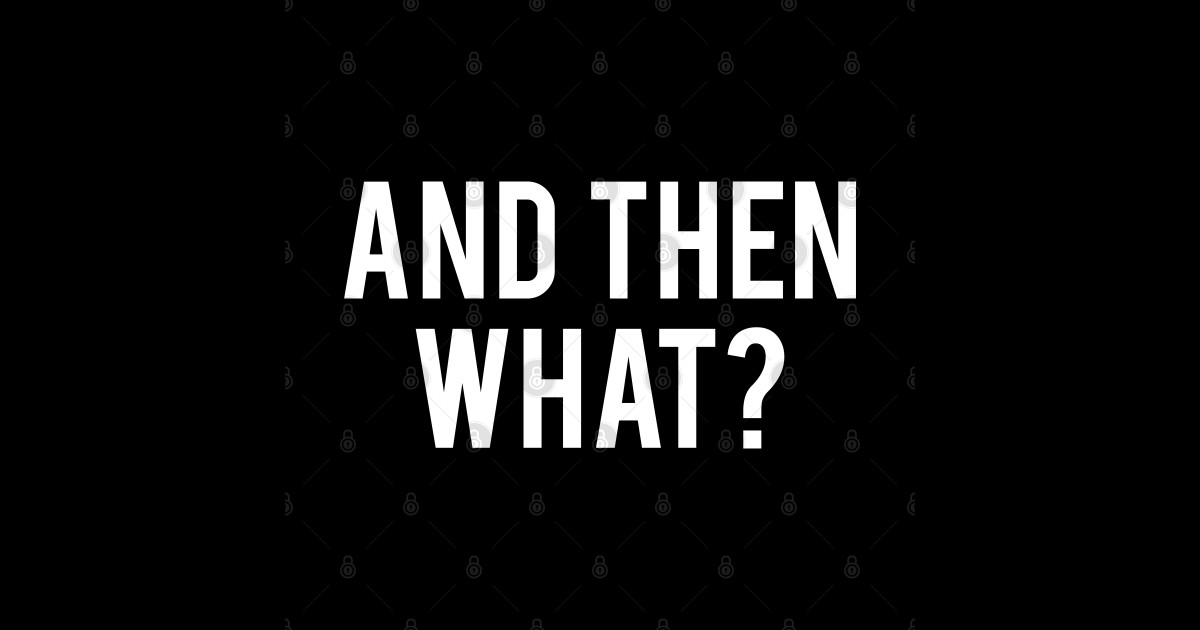 And Then What? - Question - Posters and Art Prints | TeePublic