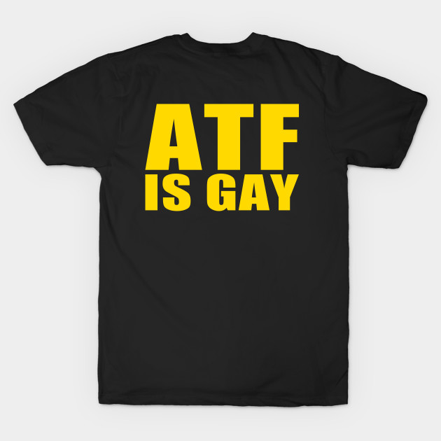 ATF IS GAY - Atf - T-Shirt | TeePublic