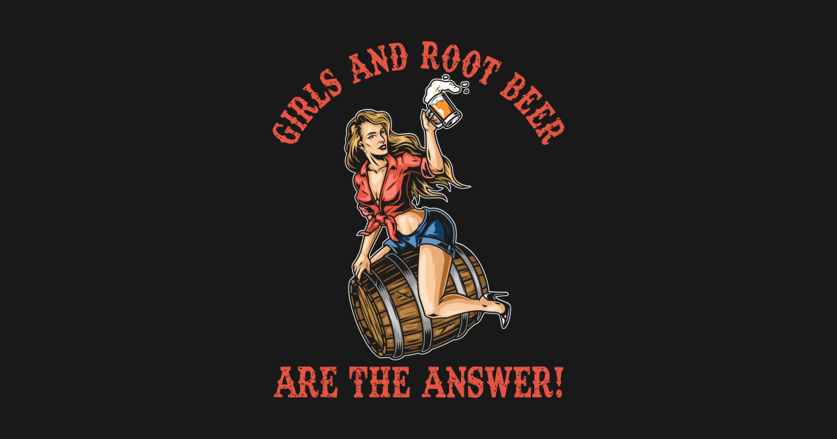 Girls And Root Beer Are The Answer! - Root Beer - T-Shirt | TeePublic