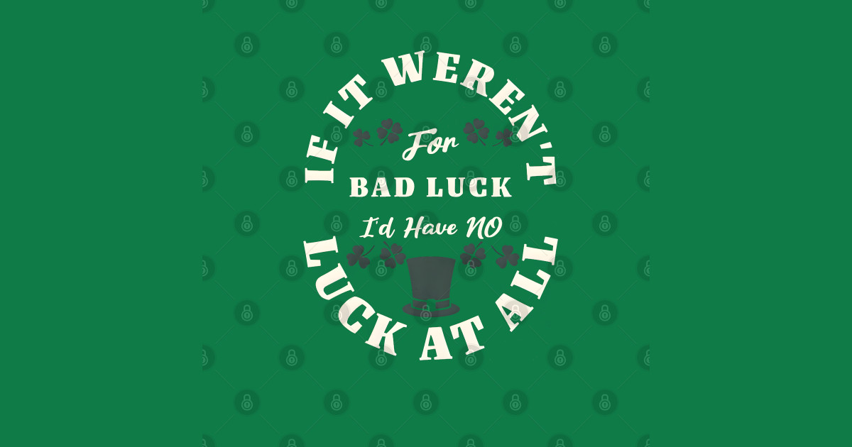 If It Weren't For Bad Luck, I'd Have No Luck At All - St Patricks Day ...