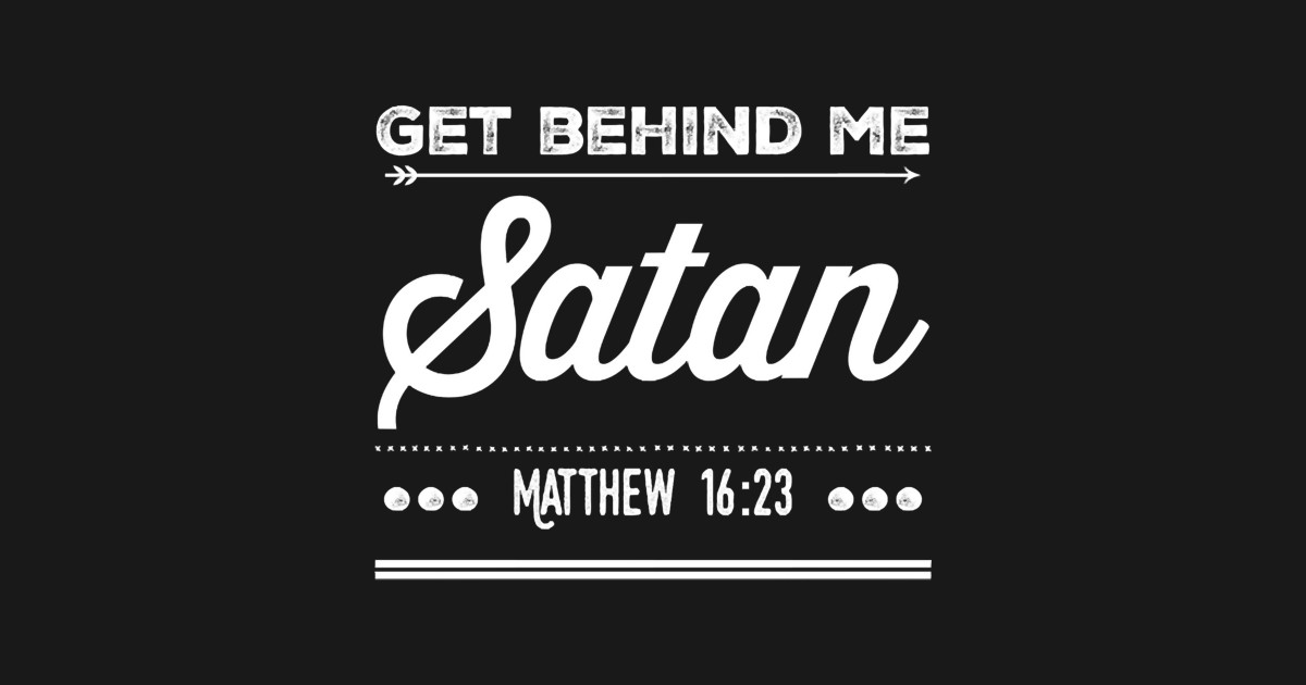 Get behind me Satan Matthew 1623 - Get Behind Me Satan Matthew 1623 - T ...