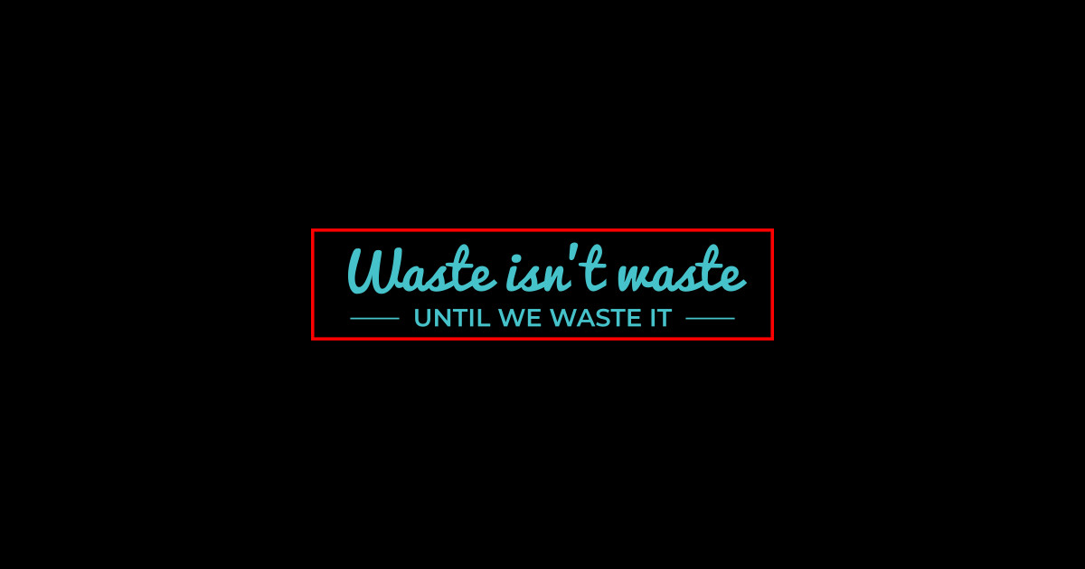 WASTE ISN'T WASTE UNTIL WE WASTE IT - Climate Change - Sticker | TeePublic