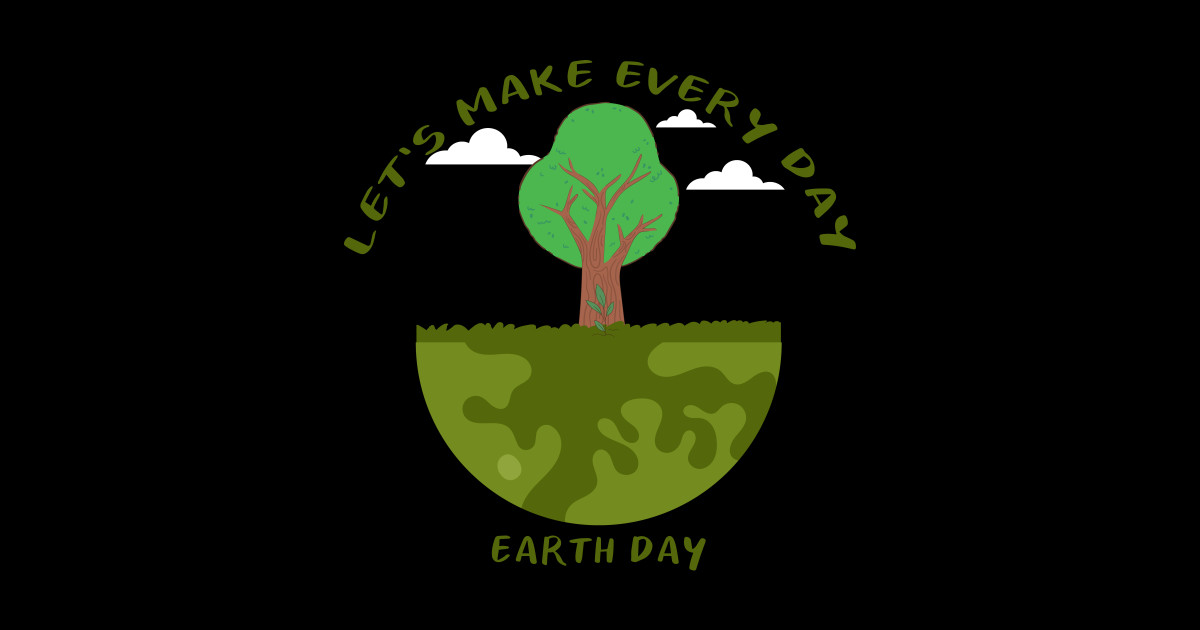 Let's Make Every Day Earth Day - Lets Make Every Day Earth Day - T ...