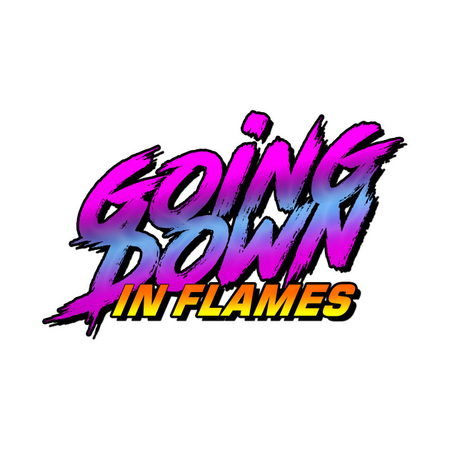 Going Down In Flames Mantra T Shirt TeePublic going-down-in-flames-mantra-t-shirt-teepublic