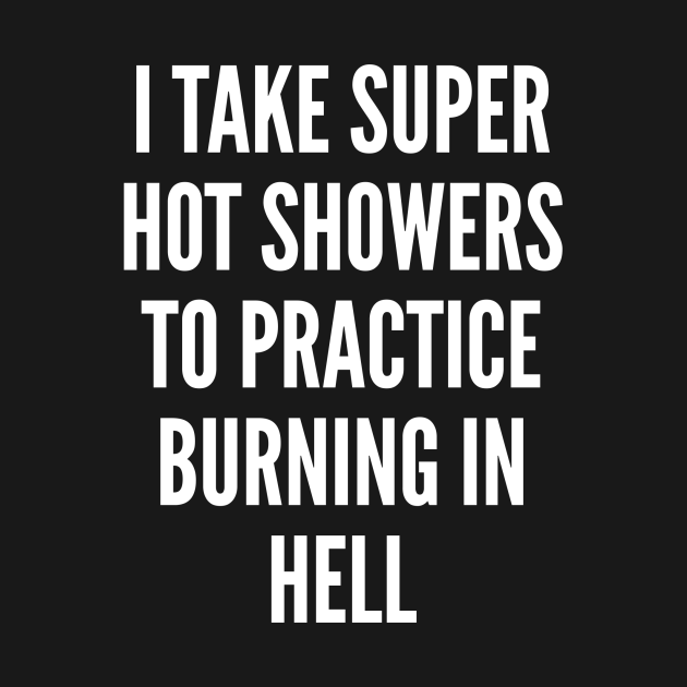 Sarcasm I Take Super Hot Showers To Practice Burning In Hell