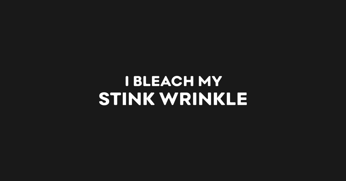 I Bleach My Stink Wrinkle - Funny Quote - T-Shirt | TeePublic