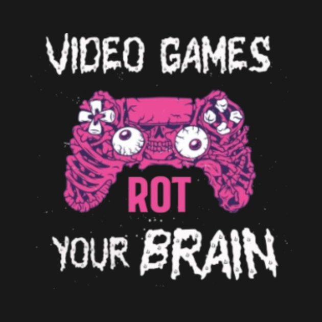 Video games rot your brain - Video Games Rot Your Brains - T-Shirt ...