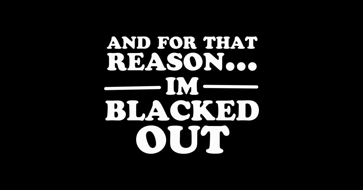 And For That Reason...I'm Blacked Out - And For That Reason Im Blacked ...