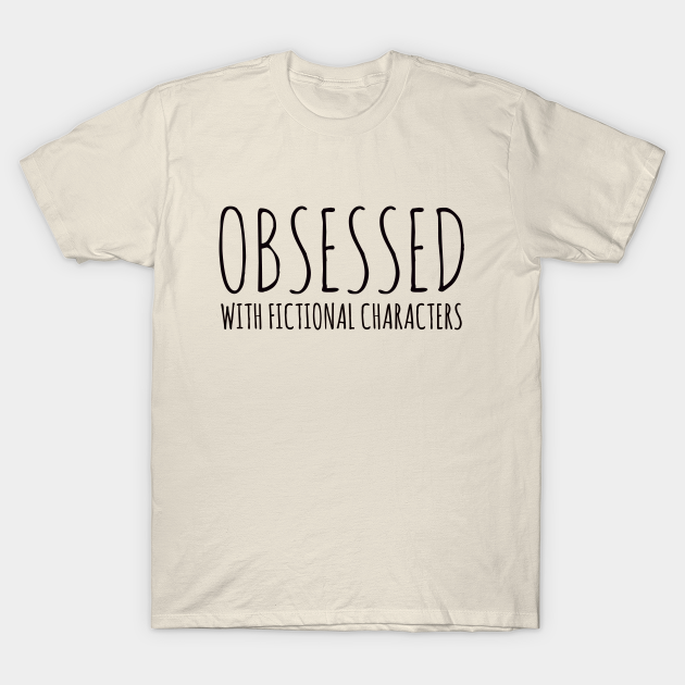 obsessed with fictional characters - Characters - T-Shirt | TeePublic