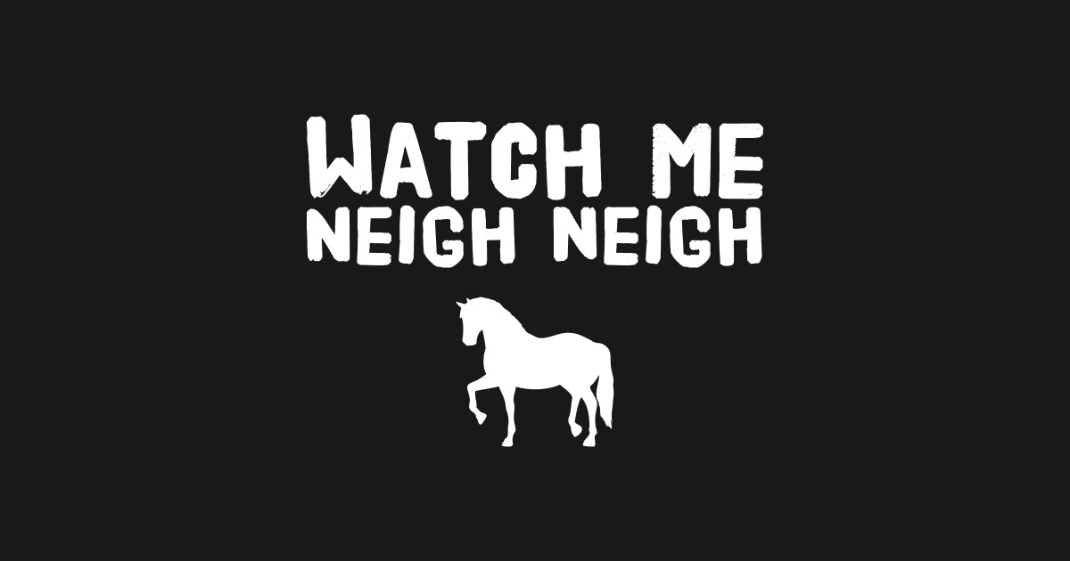 Watch me neigh neigh - Watch Me Neigh Neigh - T-Shirt | TeePublic