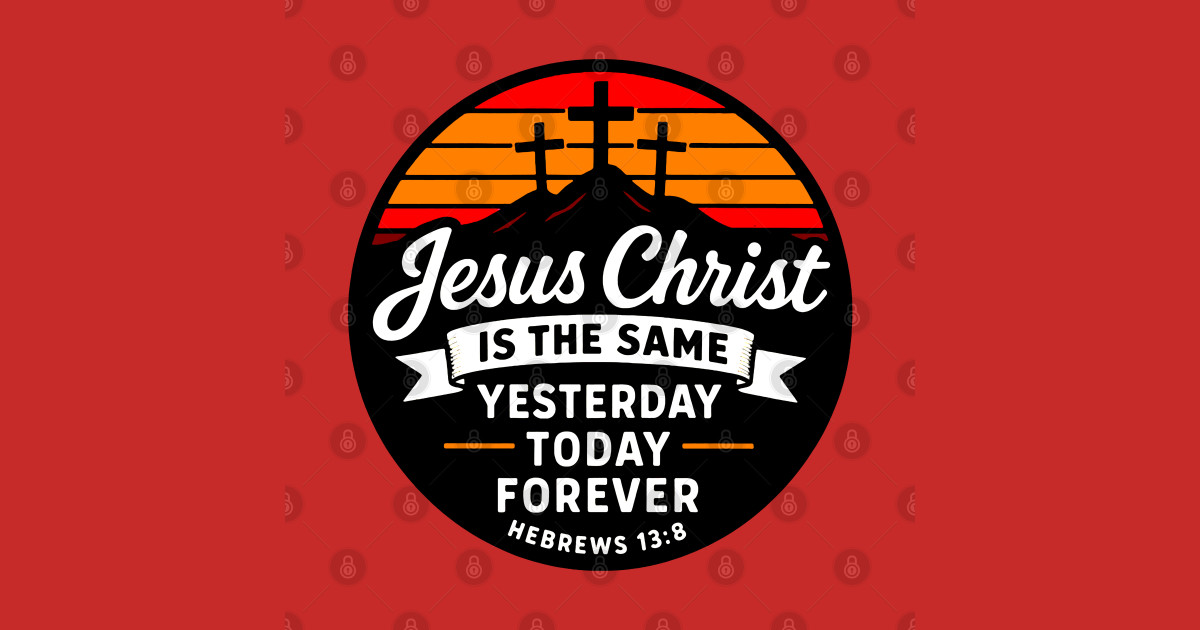 Hebrews 13:8 Jesus Christ is the same yesterday today forever - Hebrews ...