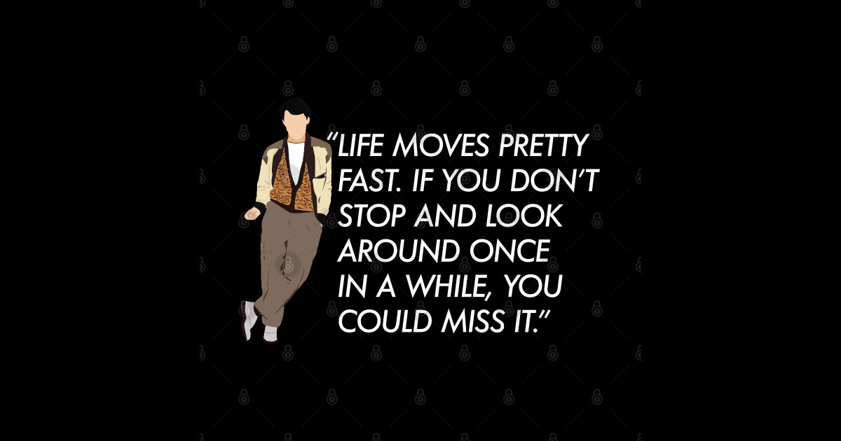 Life moves pretty fast - Ferris Bueller quote - Ferris Bueller ...