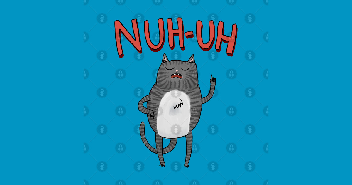 Nuh-uh cat - Nuh Uh - T-Shirt | TeePublic