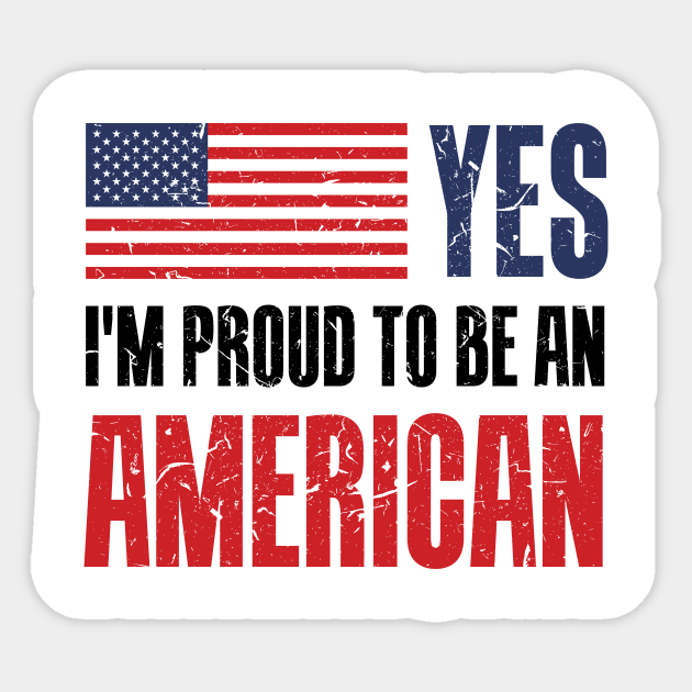 Yes! I'm proud to be an American. - American Flag - Sticker | TeePublic