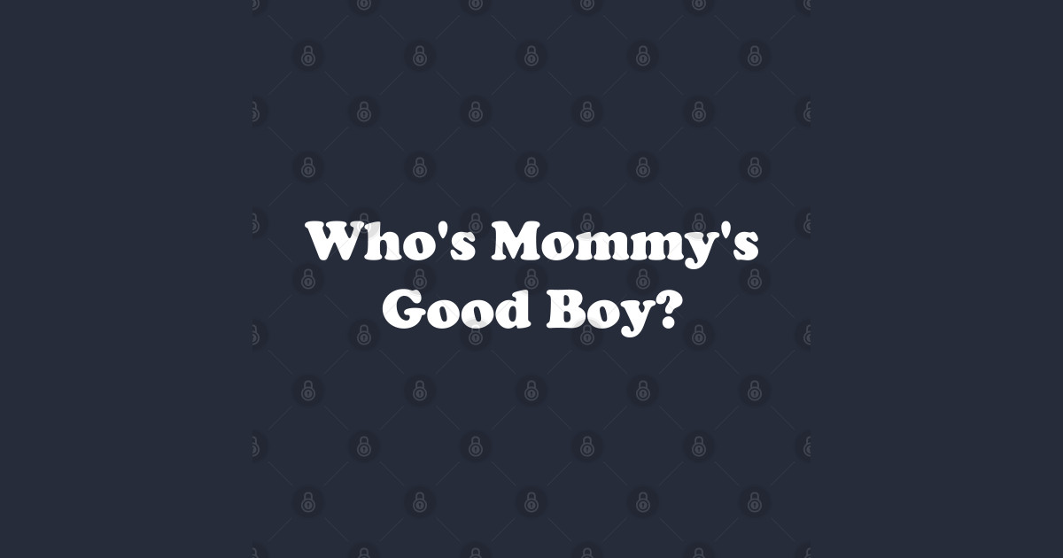 Who's Mommy's Good Boy meme - Whos Mommys Good Boy - T-Shirt | TeePublic