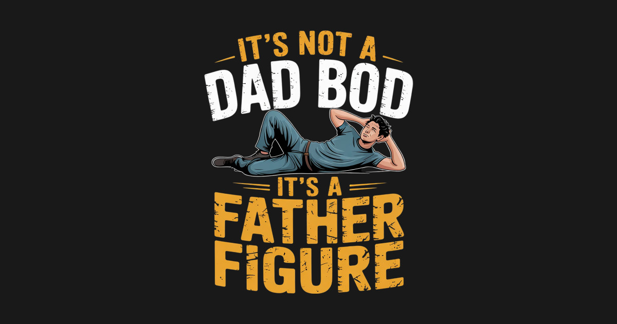 Not Dad Bod Its A Father Figure Fathers Day Daddy Papa - Not Dad Bod ...