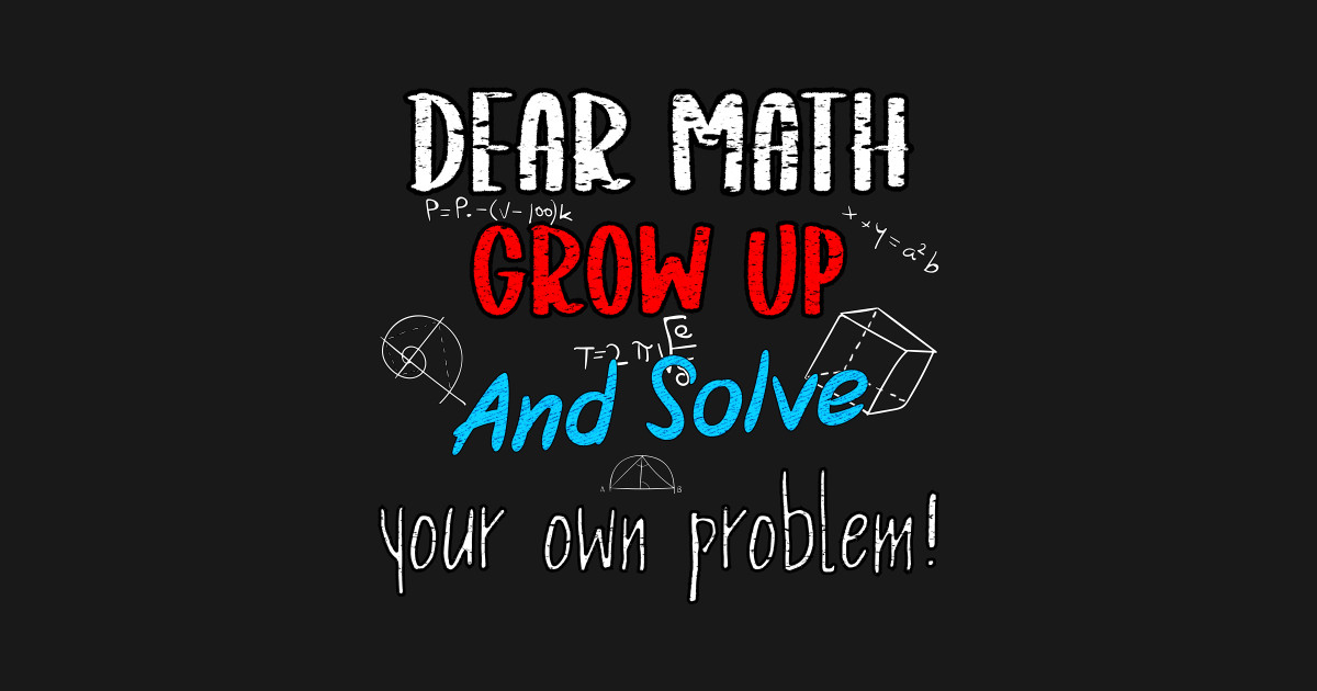 Dear Math Grow Up And Solve Your Own Problems Trendy Quote - Math Funny ...