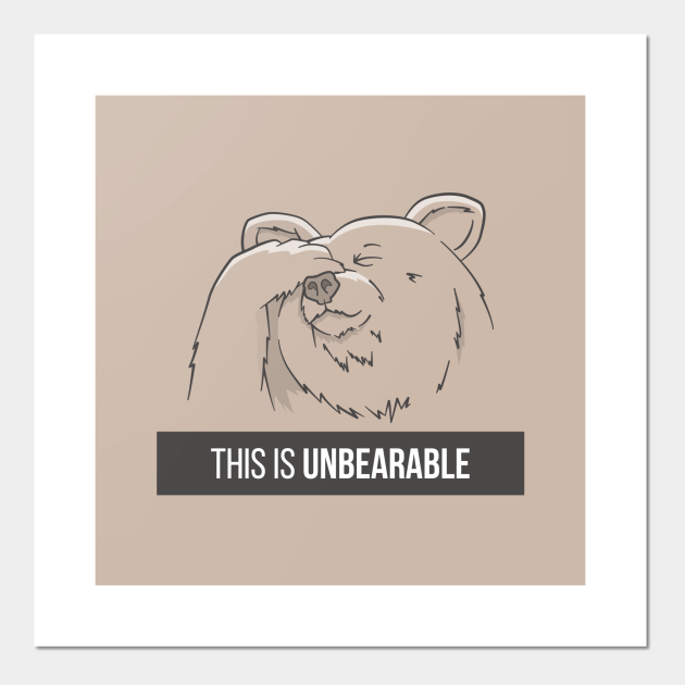 This Is Unbearable - Bear - Posters and Art Prints | TeePublic