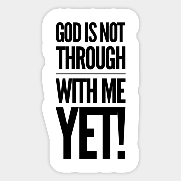 God Is Not Through With Me Yet - Christian Design - Sticker | TeePublic
