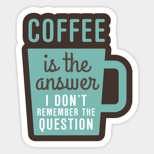 Coffee Is The Answer - Funny Coffee Saying - Sticker | TeePublic