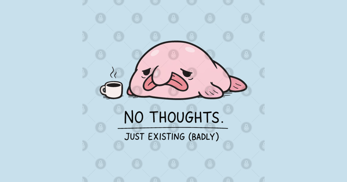 No Thoughts Just Existing Badly Blobfish Meme - Blobfish - T-Shirt ...