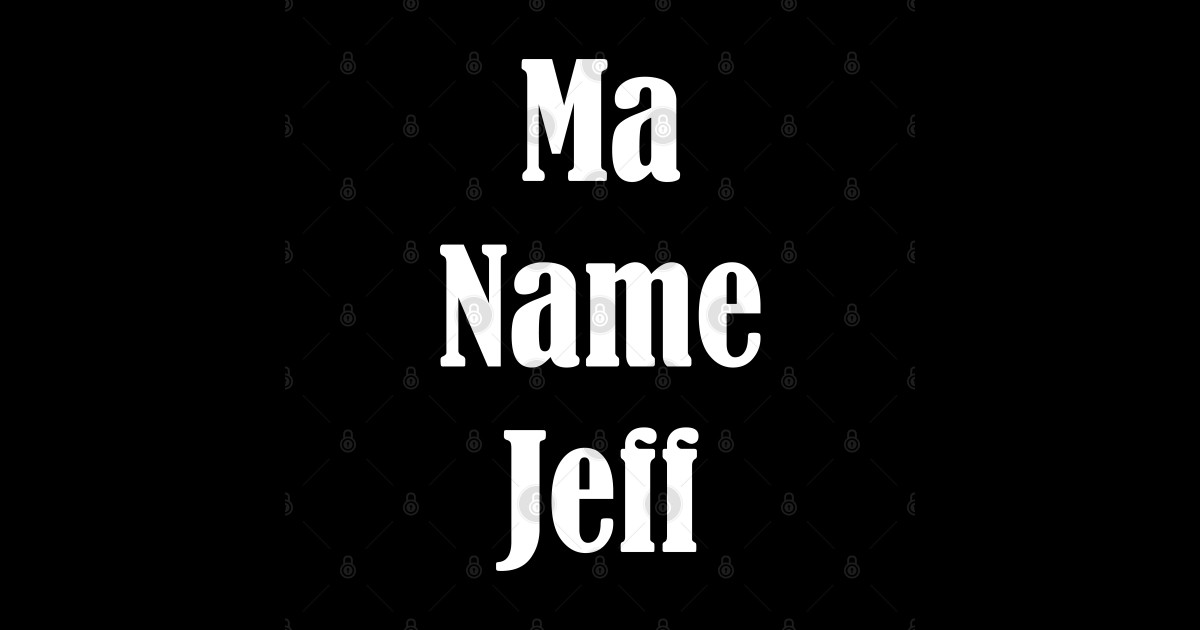 Ma Name Jeff, My Name Is Jeff - Funny Design - My Name Is Jeff ...