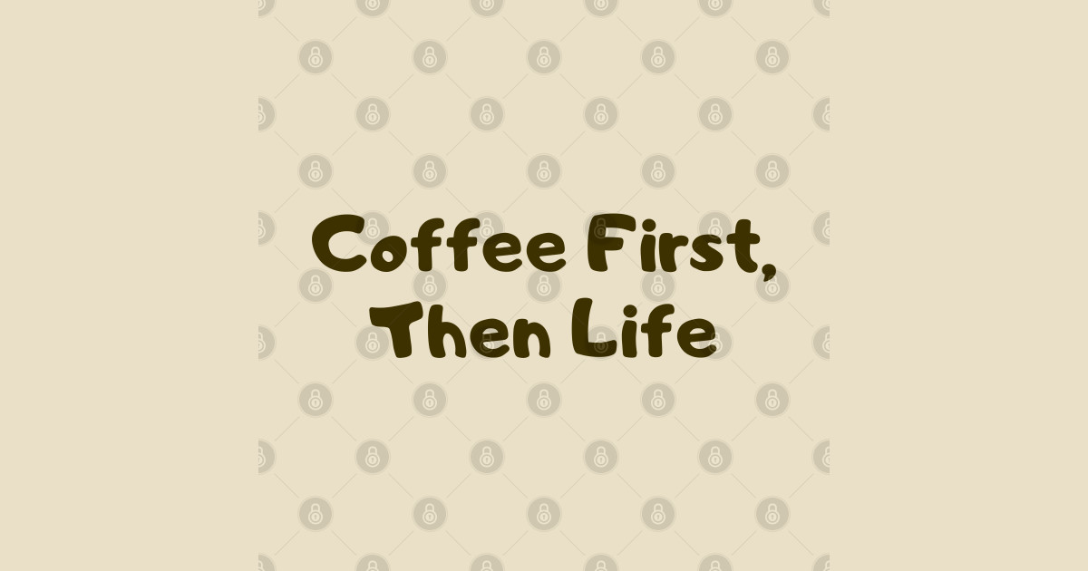 Coffee First, Then Life , funny quotes - Coffee Funny - T-Shirt | TeePublic
