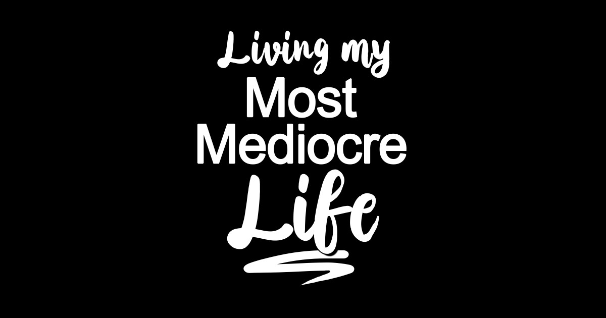 Living My Most Mediocre Life - Living My Best Life - T-Shirt | TeePublic